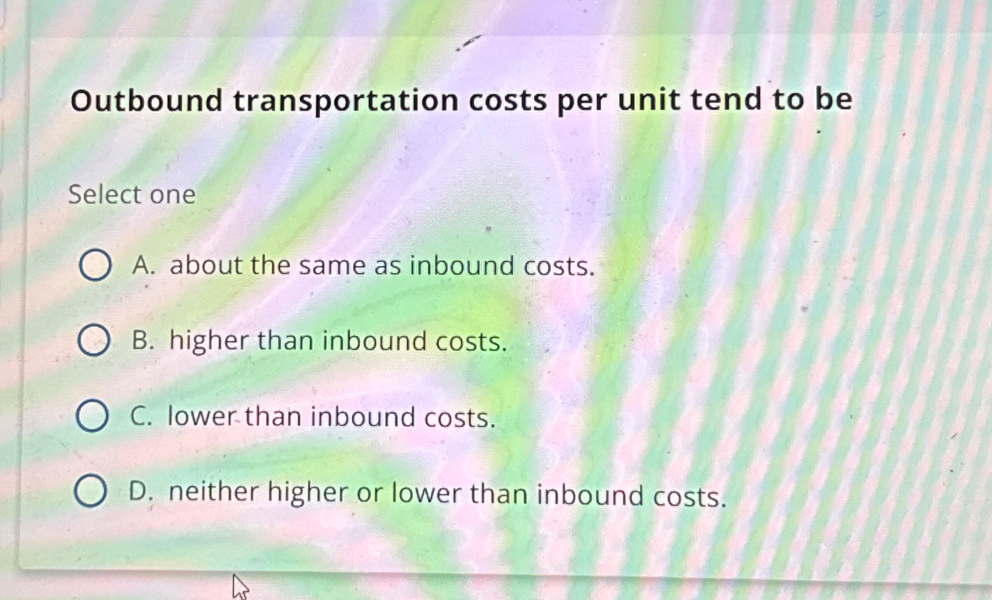 Solved Outbound transportation costs per unit tend to | Chegg.com