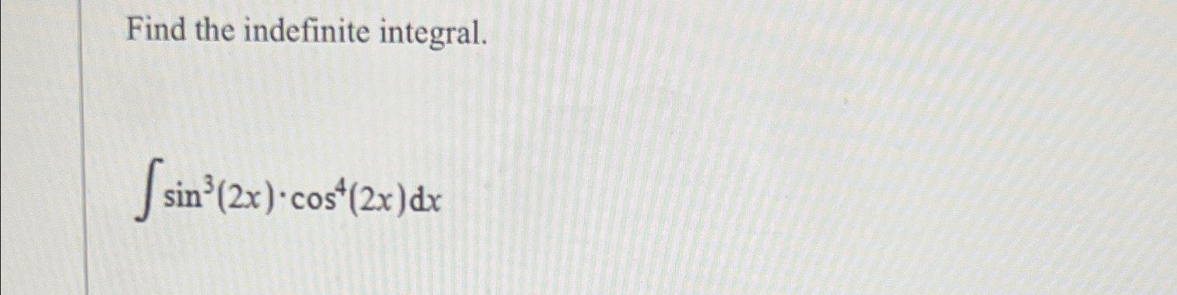 Solved Find the indefinite integral.∫﻿﻿sin3(2x)*cos4(2x)dx | Chegg.com