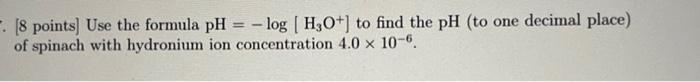 Solved [ 8 points] Use the formula pH=−log[H3O+]to find the | Chegg.com