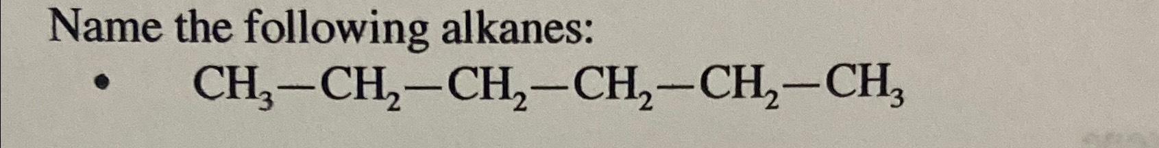 Solved Name the following alkanes:CH3-CH2-CH2-CH2-CH2-CH3 | Chegg.com