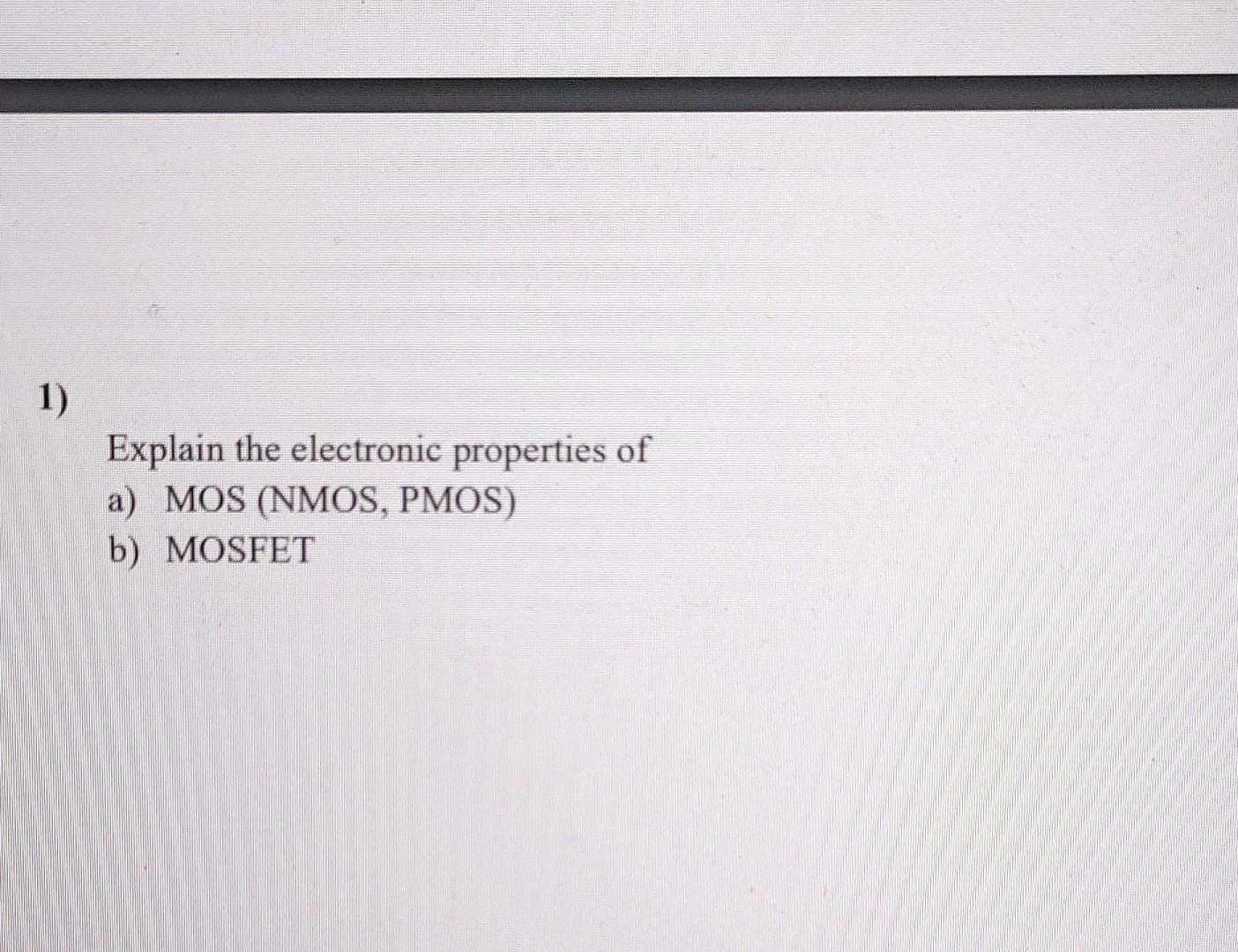 Solved 1) Explain the electronic properties of a) MOS (NMOS, | Chegg.com