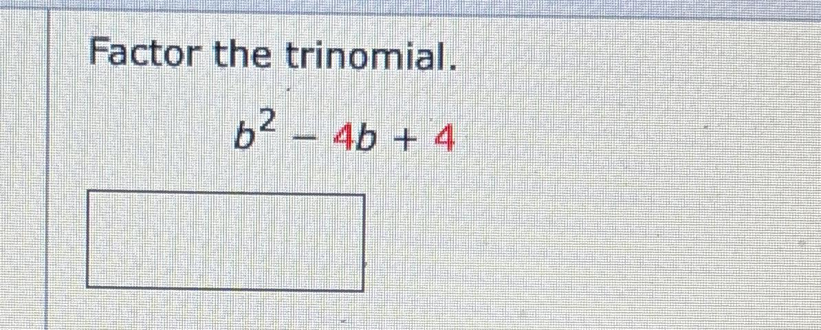 Solved Factor the trinomial.b2-4b+4 | Chegg.com