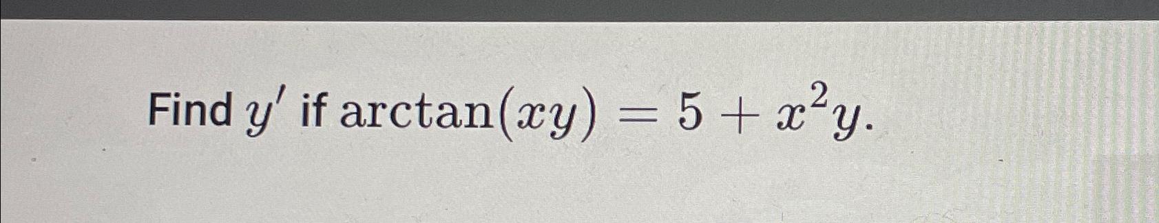 Solved Find y' ﻿if arctan(xy)=5+x2y | Chegg.com