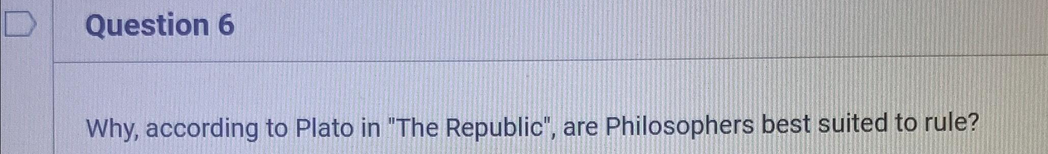 Solved Question 6Why, according to Plato in "The Republic", | Chegg.com