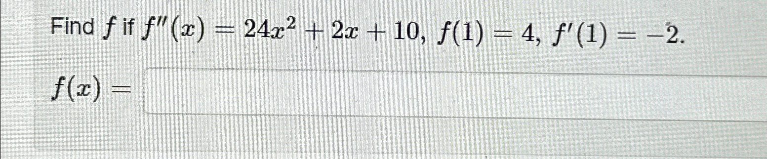 Solved Find f ﻿if f''(x)=24x2+2x+10,f(1)=4,f'(1)=-2f(x)= | Chegg.com