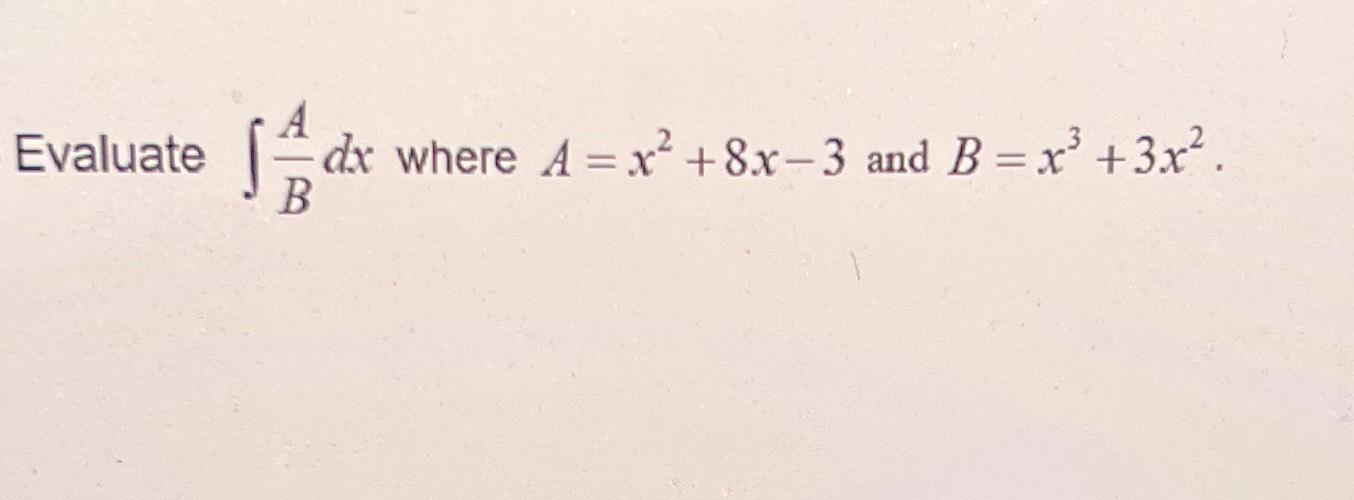Solved Evaluate ∫﻿﻿ABdx ﻿where A=x2+8x-3 ﻿and B=x3+3x2. | Chegg.com