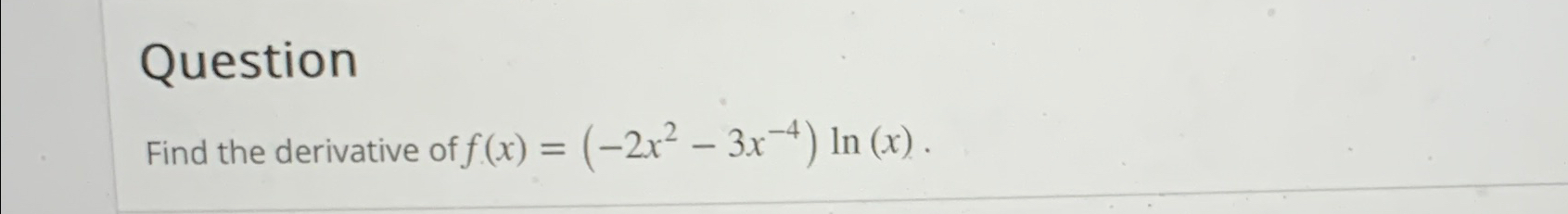 Solved QuestionFind the derivative of f(x)=(-2x2-3x-4)ln(x). | Chegg.com