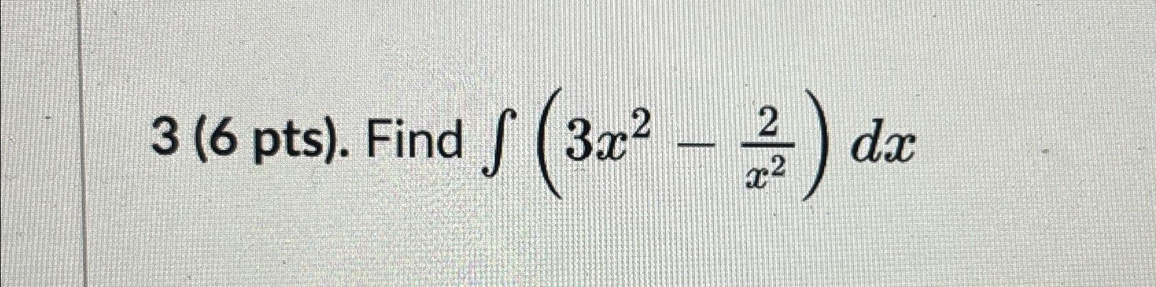 Solved 3 (6 ﻿pts). ﻿Find ∫﻿﻿(3x2-2x2)dx | Chegg.com