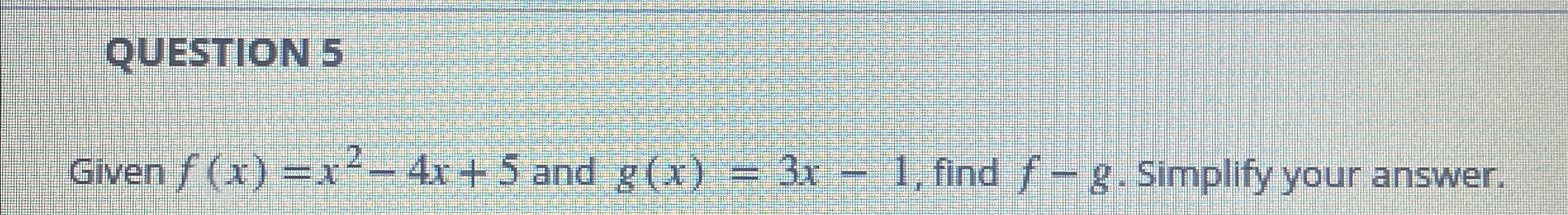 Solved QUESTION 5Given f(x)=x2-4x+5 ﻿and g(x)=3x-1, ﻿find | Chegg.com