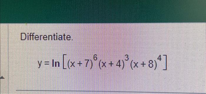Solved Differentiate. 6 y = In [(x + 7) (x + 4)³ (x + 8)¹] | Chegg.com