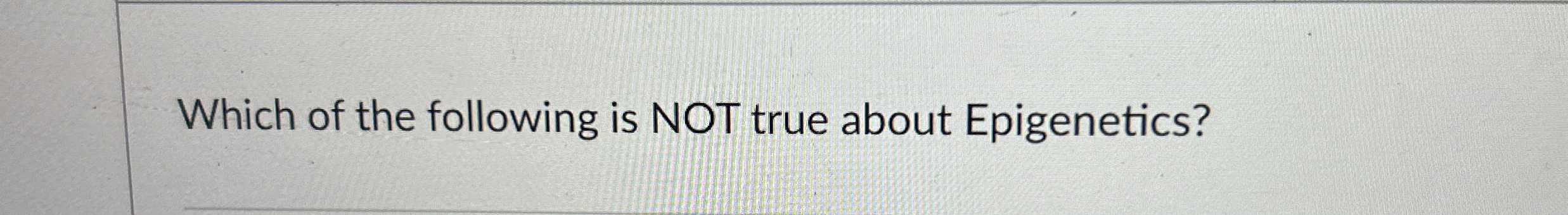 Solved Which of the following is NOT true about Epigenetics? | Chegg.com