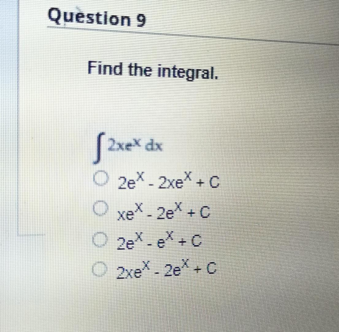 Solved Question 9 Find the integral. S2xe* dx 2eX - 2xe*+ c | Chegg.com