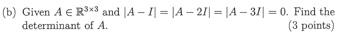 Solved (b) ﻿Given AinR3×3 ﻿and |A-I|=|A-2I|=|A-3I|=0. ﻿Find | Chegg.com
