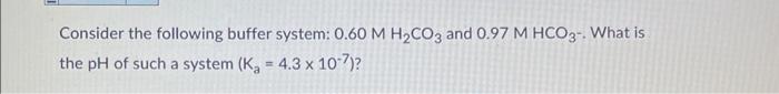 Solved Consider the following buffer system: 0.60MH2CO3 and | Chegg.com