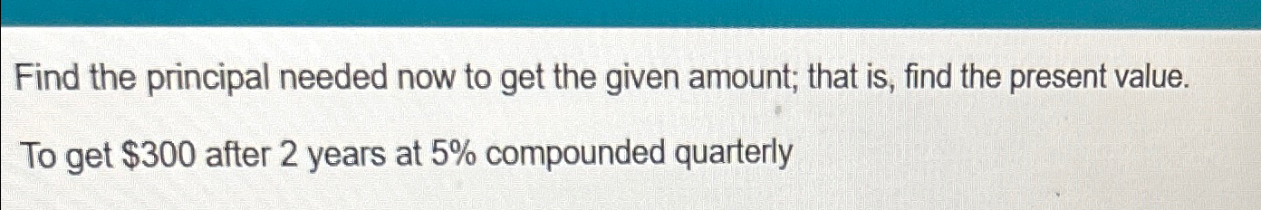 Solved Find the principal needed now to get the given | Chegg.com