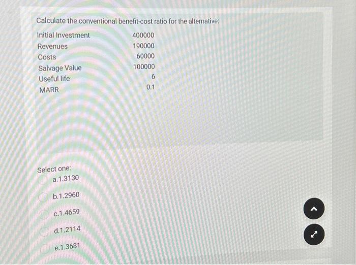 [Solved]: Calculate the conventional benefit-cost ratio for