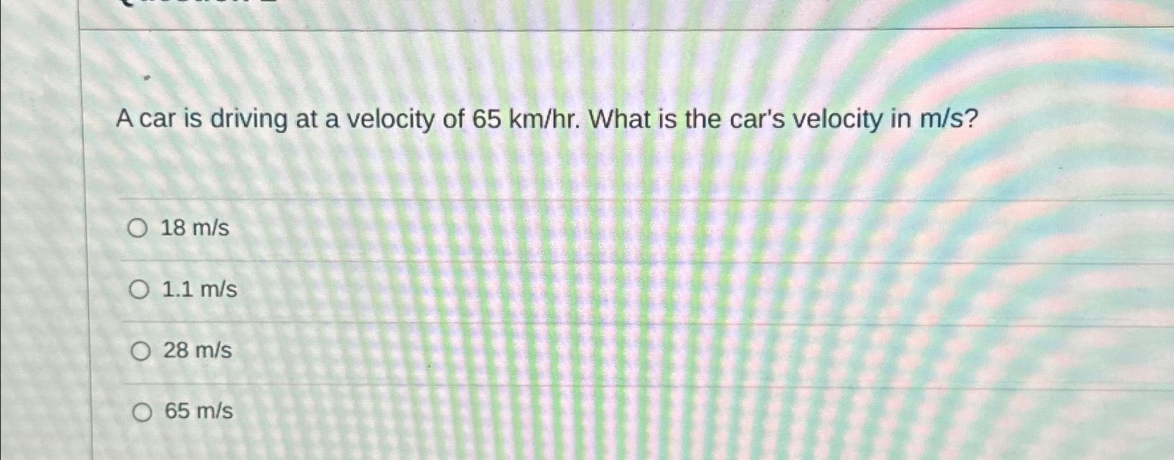 Solved A car is driving at a velocity of 65kmhr. ﻿What is | Chegg.com