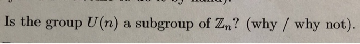 Solved Is the group U(n) a subgroup of Zn? (why / why not). | Chegg.com
