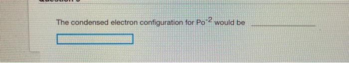 Solved The condensed electron configuration for Po-2 would | Chegg.com