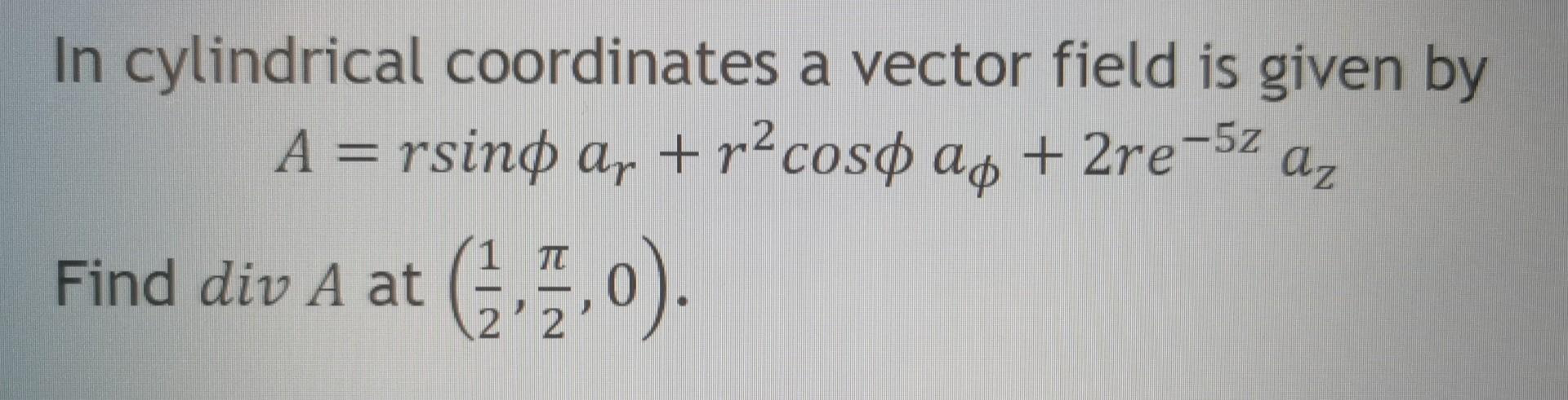 Solved In cylindrical coordinates a vector field is given by | Chegg.com