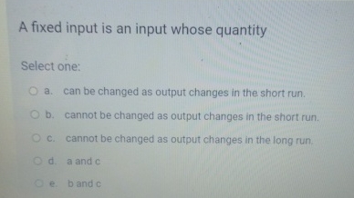Solved A fixed input is an input whose quantitySelect one:a. | Chegg.com