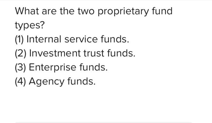 Solved What are the two proprietary fund types? (1) Internal | Chegg.com