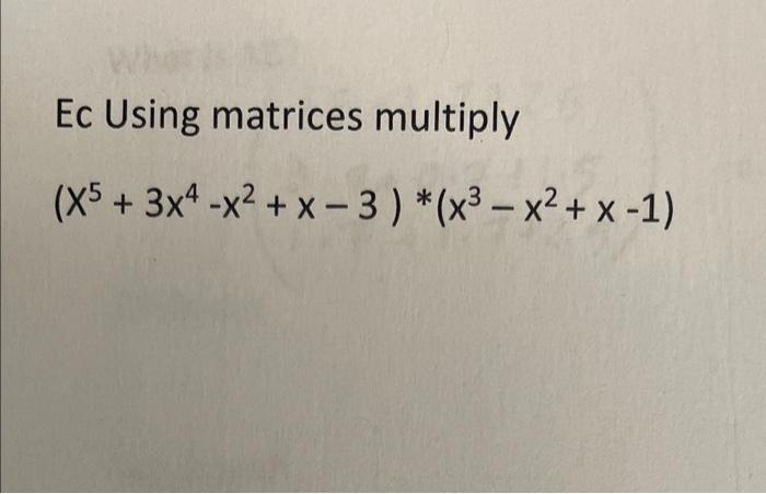 Solved Ec Using matrices multiply (X5 + 3x4 -x2 + x - 3) | Chegg.com
