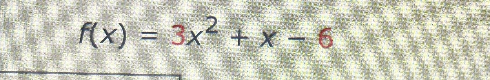 Solved f(x)=3x2+x-6 | Chegg.com