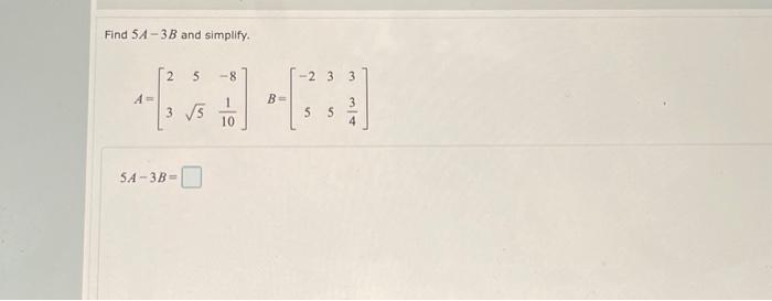 Solved Find 5A−3B and simplify. A=[2355−8101]B=[−2535343] | Chegg.com