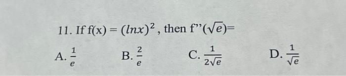 Solved 11. If f(x) = (lnx)², then f"(√e)= A. 1 LLC e B. ²/2 | Chegg.com