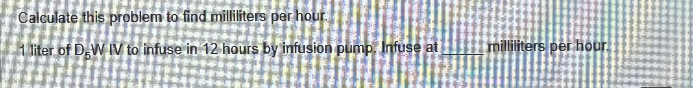 Solved Calculate this problem to find milliliters per hour.1 | Chegg.com
