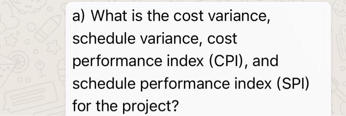 Solved a) What is the cost variance, schedule variance, cost | Chegg.com