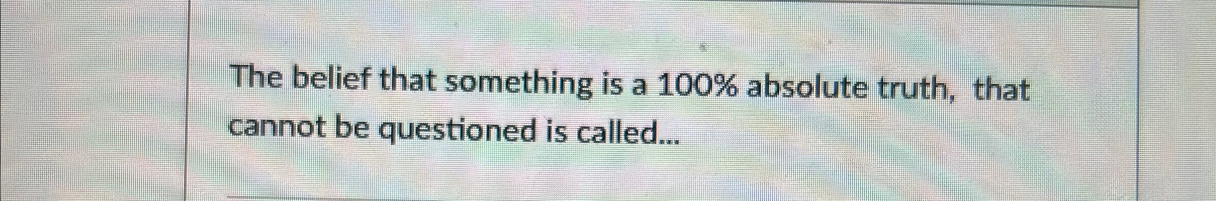 Solved The belief that something is a 100% ﻿absolute truth, | Chegg.com