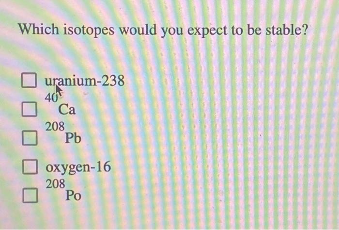 Solved Which isotopes would you expect to be stable? | Chegg.com