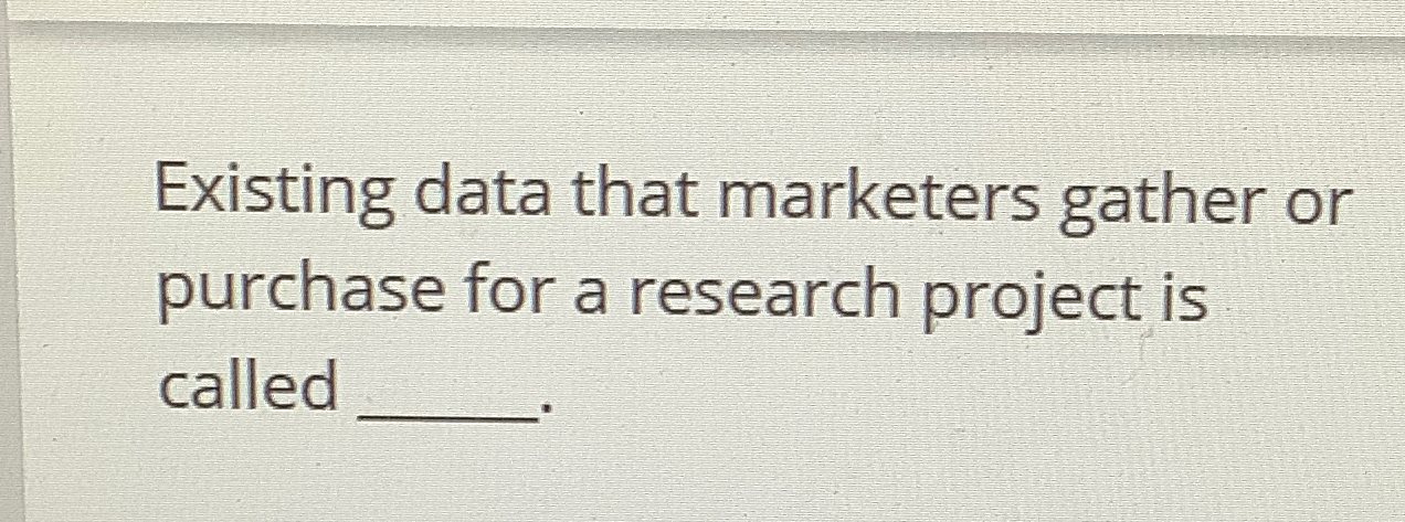 Solved Existing data that marketers gather or purchase for a | Chegg.com