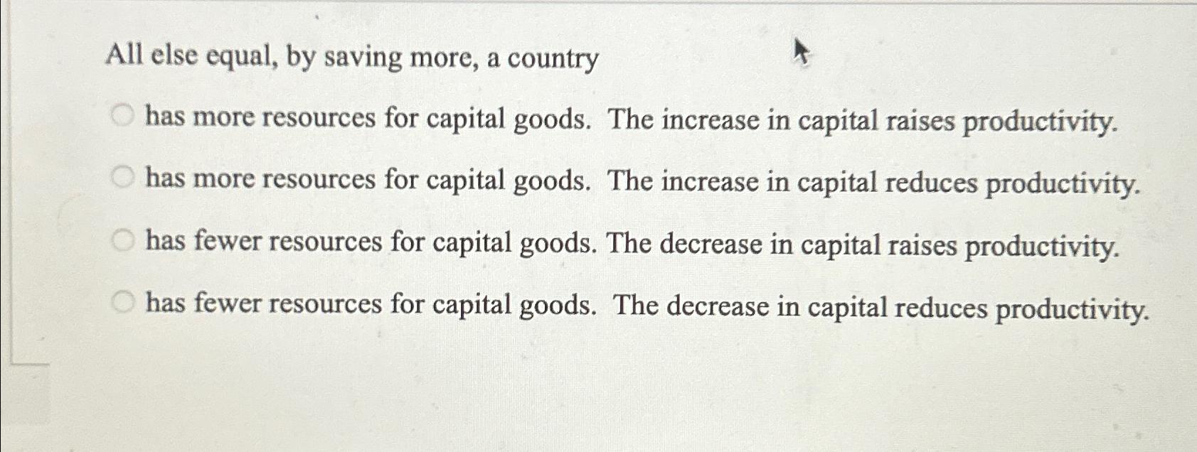 Solved All else equal, by saving more, a country has more | Chegg.com