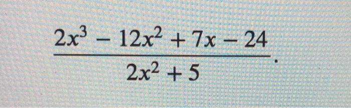 Solved 2x3 – 12x2 + 7x – 24 2x2 + 5 | Chegg.com