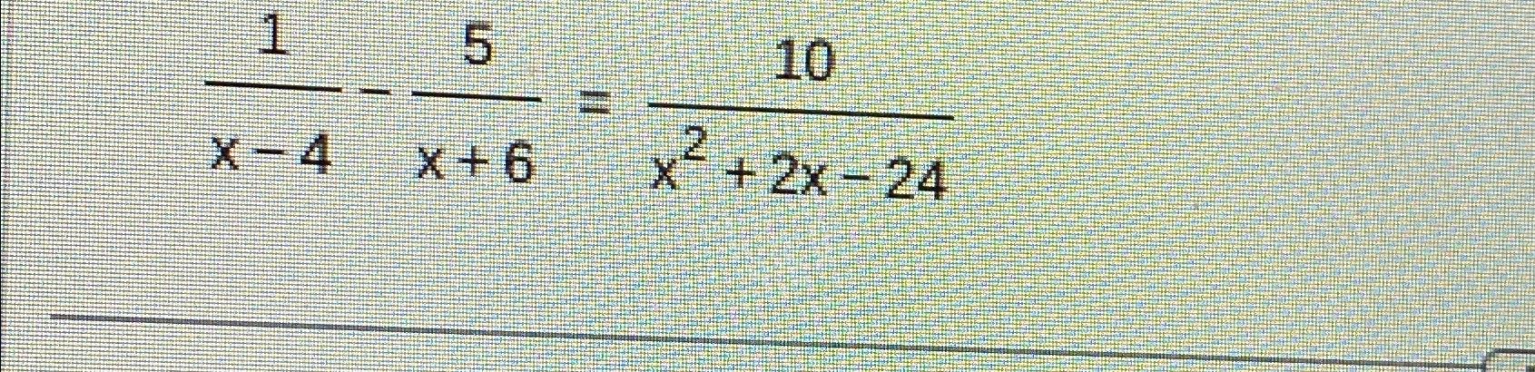 Solved 1x-4-5x+6=10x2+2x-24 | Chegg.com