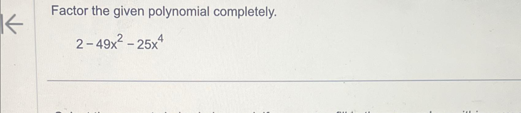 Solved Factor the given polynomial completely.2-49x2-25x4 | Chegg.com
