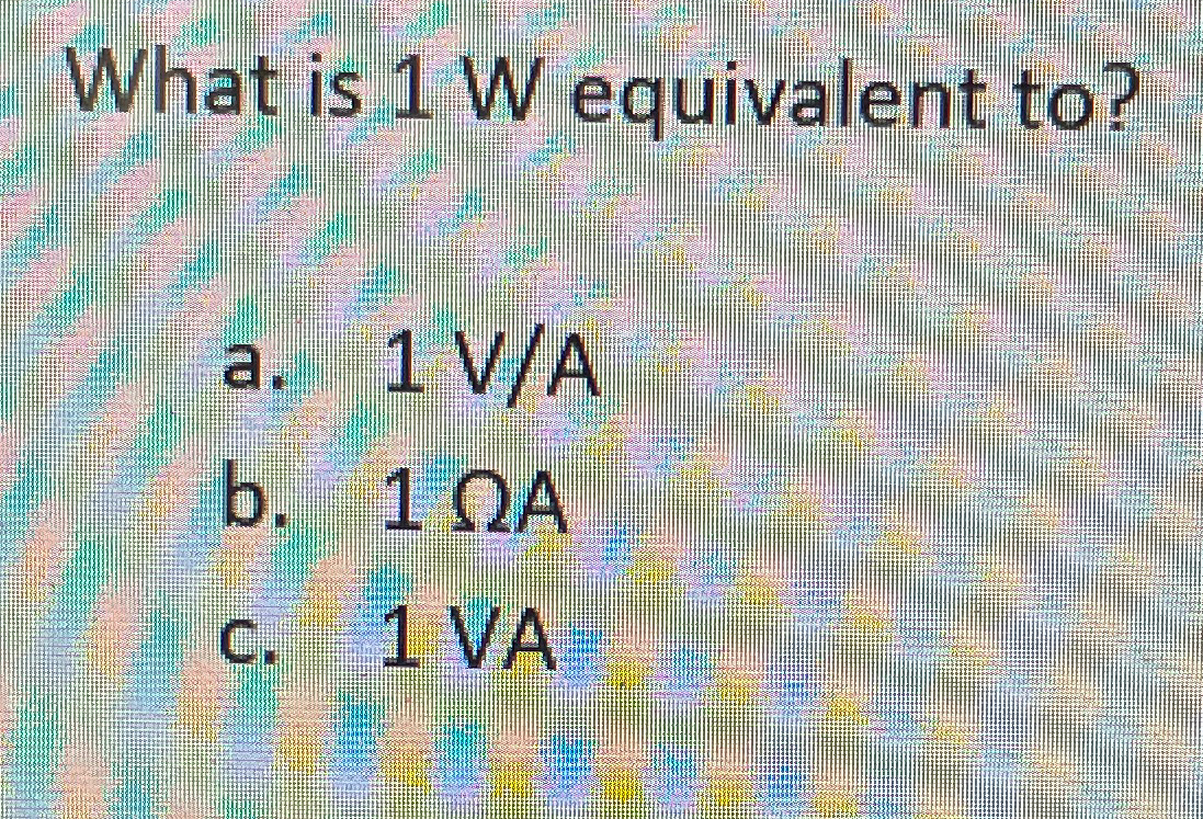 Solved What is 1W ﻿equivalent to?a. 1VAb. 1ΩAc. 1VA | Chegg.com