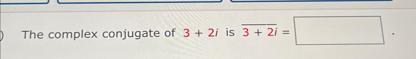 Solved The complex conjugate of 3+2i ﻿is ?bar (3+2i)= | Chegg.com