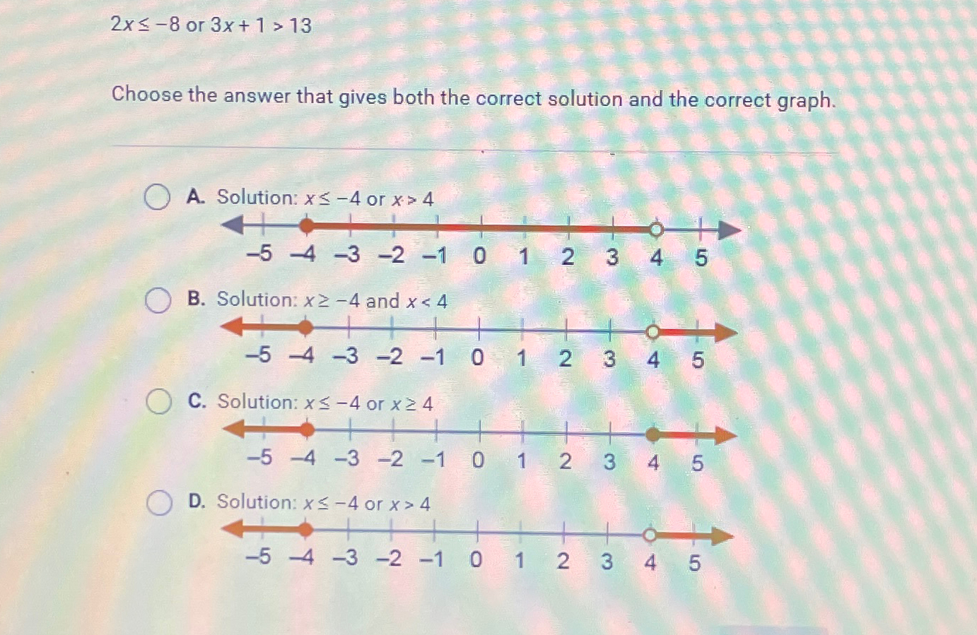 Solved 2x≤-8 or 3x+1>13Choose the answer that gives both the | Chegg.com