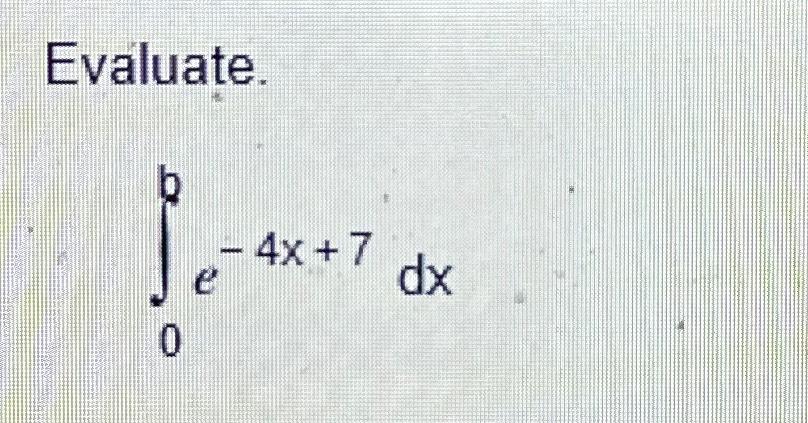 Solved Evaluate.∫0be-4x+7dx | Chegg.com