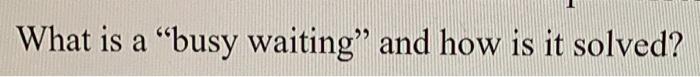 Solved What is a "busy waiting" and how is it solved? | Chegg.com