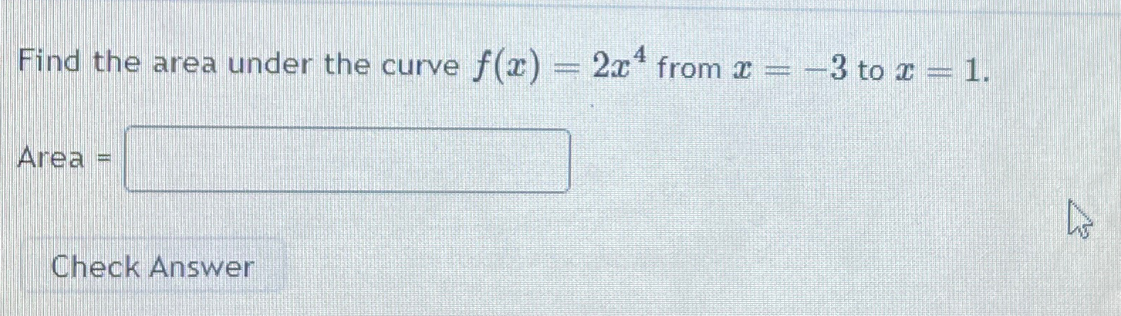 Solved Find the area under the curve f(x)=2x4 ﻿from x=-3 ﻿to | Chegg.com