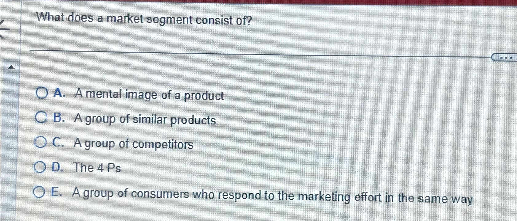 Solved What does a market segment consist of?A. ﻿A mental | Chegg.com