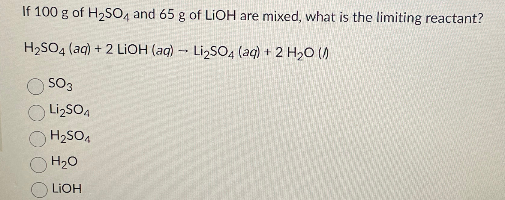 Solved If 100g ﻿of H2SO4 ﻿and 65g ﻿of LiOH are mixed, what | Chegg.com