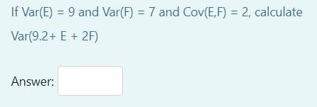 Solved If Var(E)=9 and Var(F)=7 and Cov(E,F)=2, calculate | Chegg.com