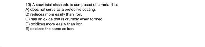 Solved 19) A sacrificial electrode is composed of a metal | Chegg.com