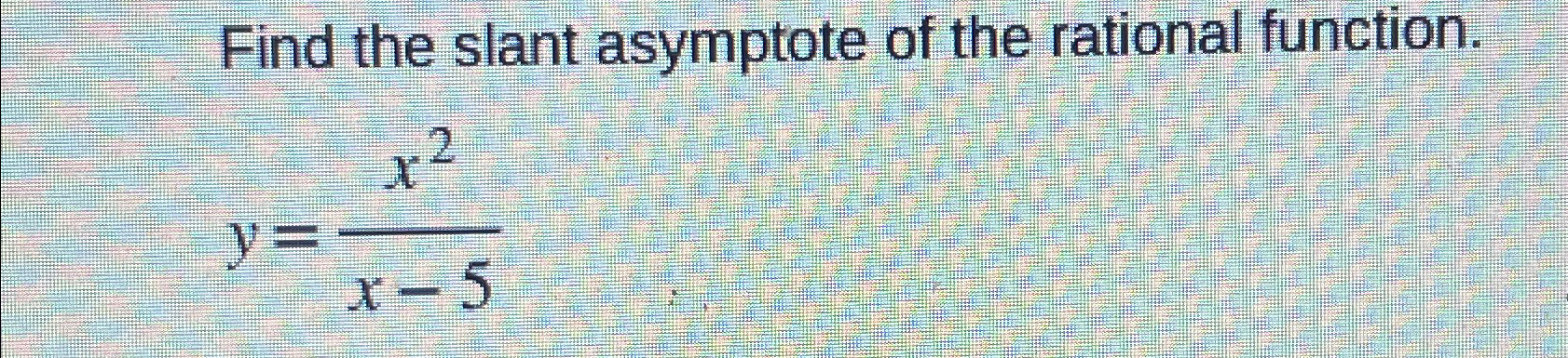 Solved Find the slant asymptote of the rational | Chegg.com